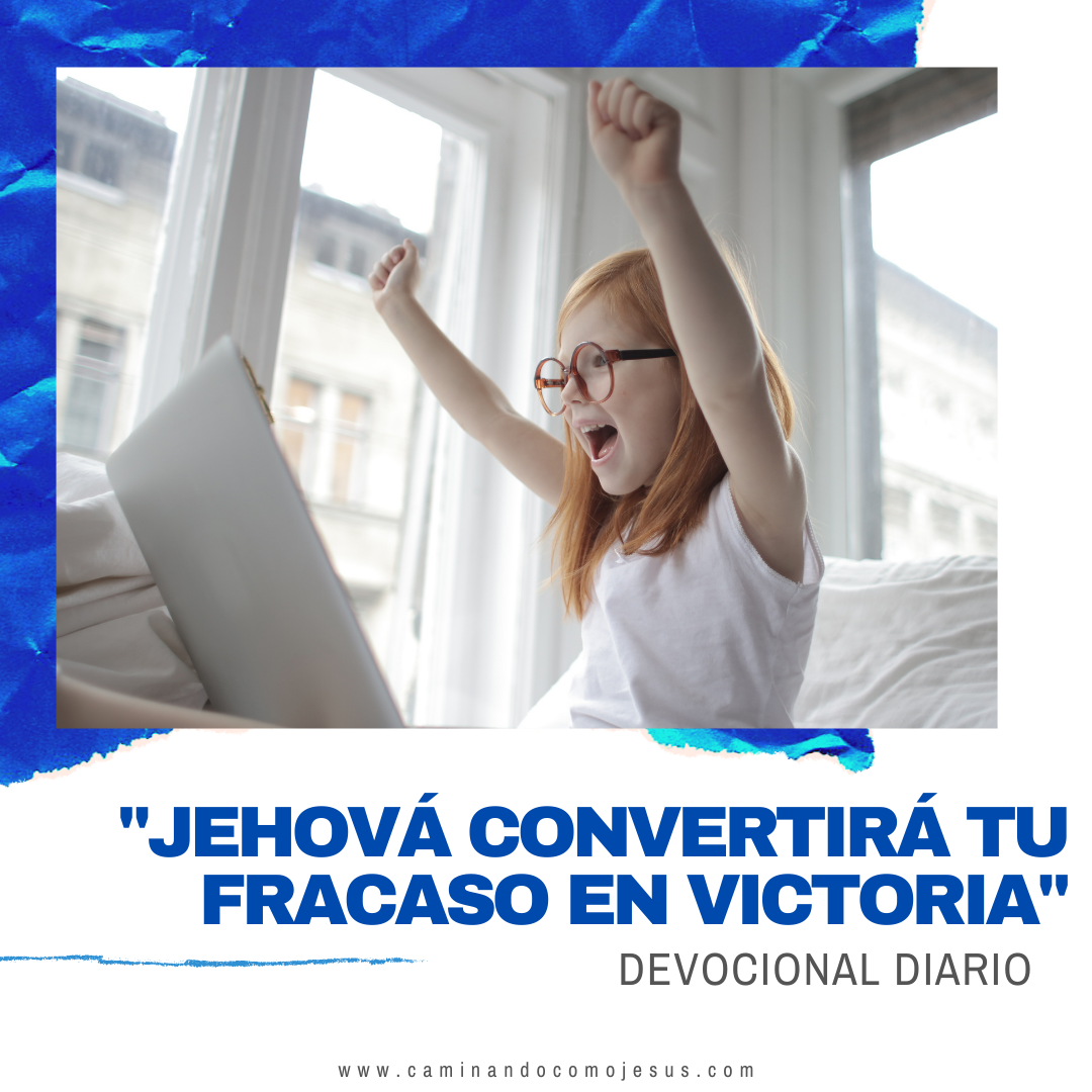 JEHOVÁ CONVERTIRÁ TU FRACASO EN VICTORIA – Caminando como Jesús