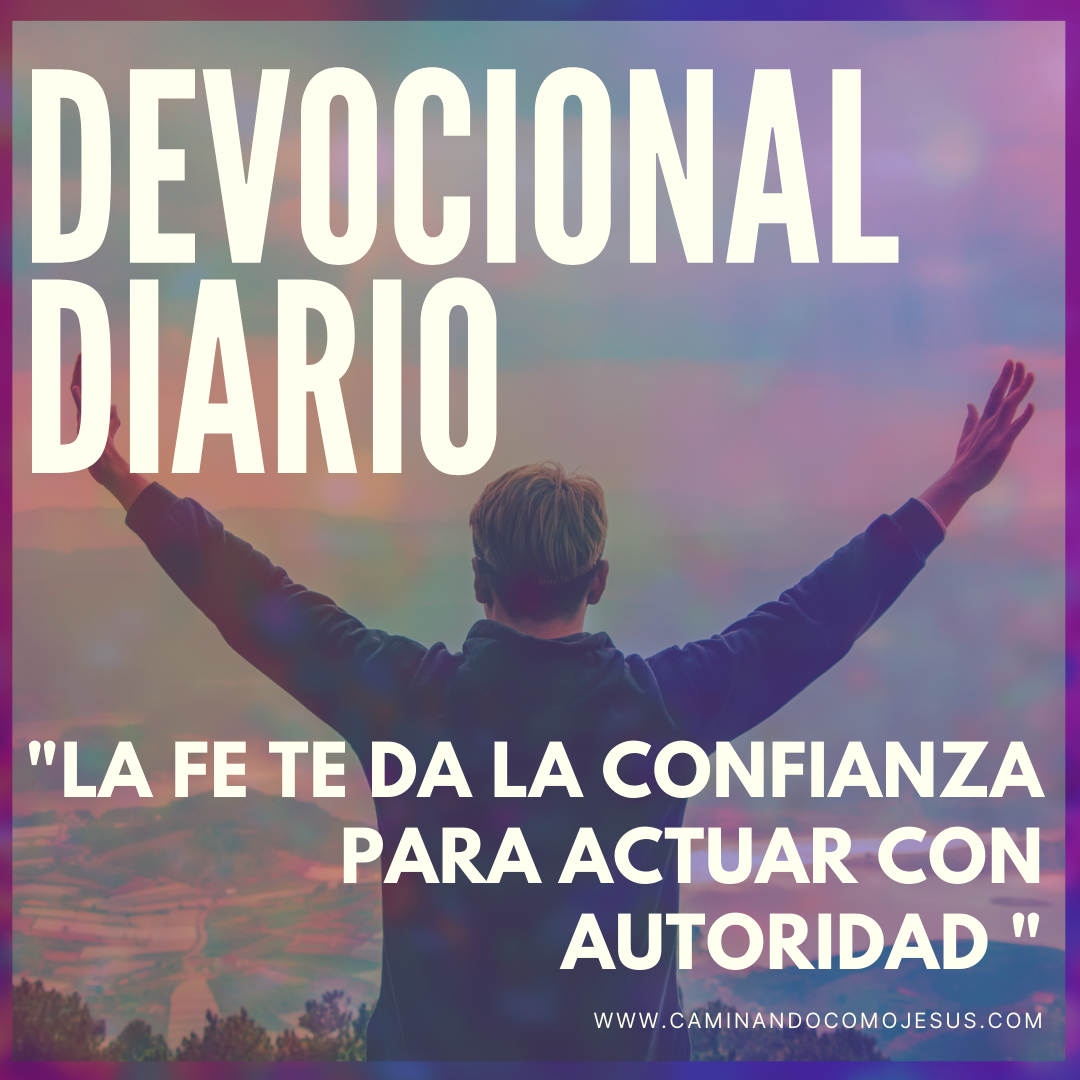 LA FE TE DA LA CONFIANZA PARA ACTUAR CON AUTORIDAD – Caminando como Jesús