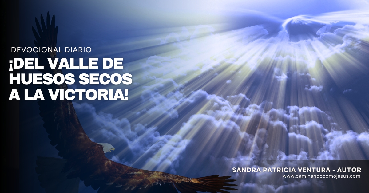 ¡Del valle de huesos secos a la victoria! – Caminando como Jesús