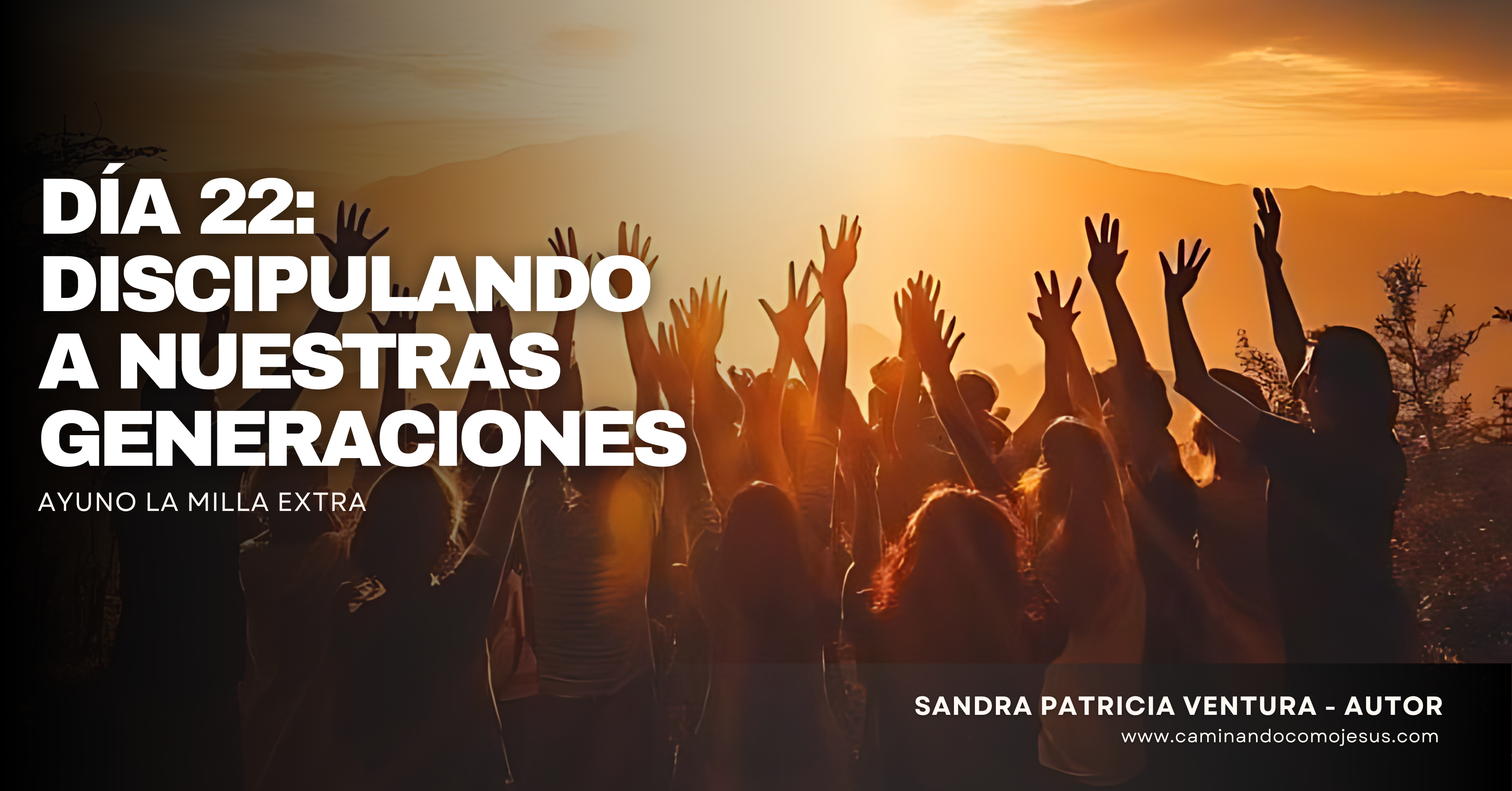 Día 22: Discipulando a nuestras generaciones – Caminando como Jesús